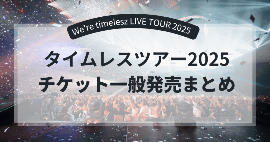 タイムレス（timelesz）ツアー2025一般発売まとめ｜チケット取り方と狙い目公演ガイド | エンタメ部